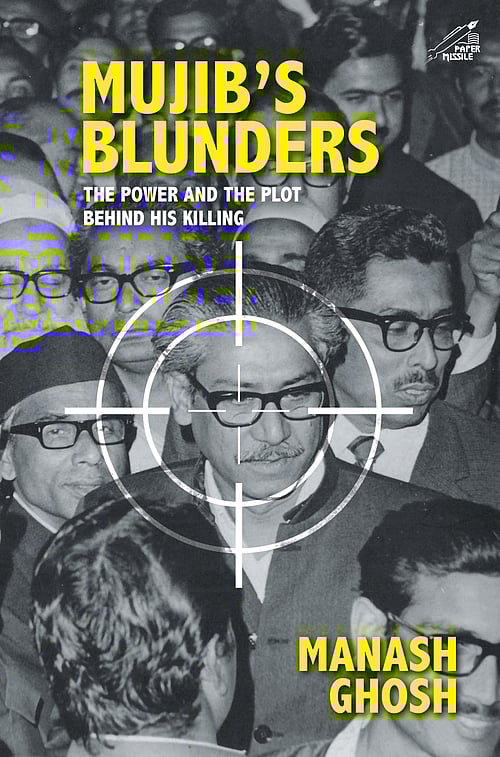 Conspiracies, mindgames, personality cult: Manash Ghosh’s book Mujib’s Blunders ’s shows how ...
